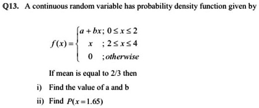 SOLVED: Q13. A continuous random variable has probability density function given by a + bx; 0