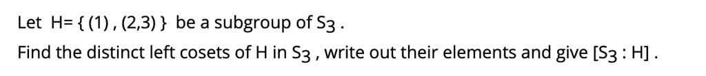 let h 1 23 be a subgroup of s3 find the distinct left cosets of h in s3 ...