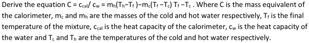 Derive the equation C = (Ccal)/(Cw) = mh(Th - Tf) - mc(Tf - Tc) Tf - Tc ...