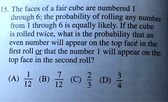 15. The faces of a fair cube are numbered 1 through 6; the probability of rolling any number ...