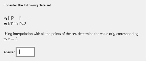 Consider the following data set xi: 1|2 |4 yi: 7|14.9|40.3 Using interpolation with all the ...