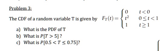 SOLVED: Problem 3 The CDF of a random variable T is given by F(t) = What is the PDF of T? What ...