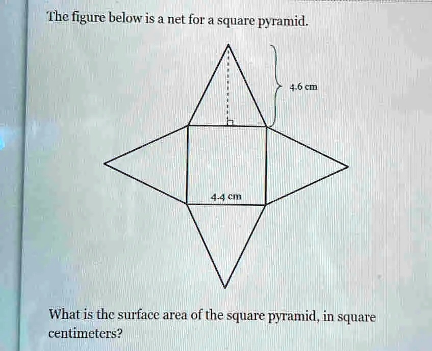 the figure below is a net for a square pyramid 46 cm 44 cm what is the ...