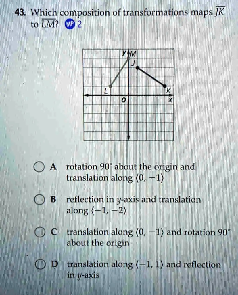 SOLVED: 43. Which composition of transformations maps JK to LM? MP 2 YMM A rotation 9" about the ...