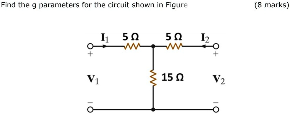 Find the g parameters for the circuit shown in Figure (8 marks) I1 5 ? 5 ? I2 + + V1 15 ? V2