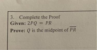 3. Complete the Proof Given: 2 P Q=P R Prove: Q is the midpoint of P R