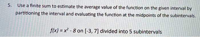 SOLVED: Use a finite sum to estimate the average value of the function on the given interval by ...
