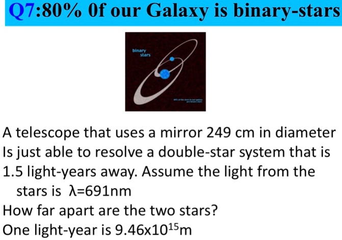 Q7:80% of our Galaxy is binary-stars A telescope that uses a mirror 249 ...