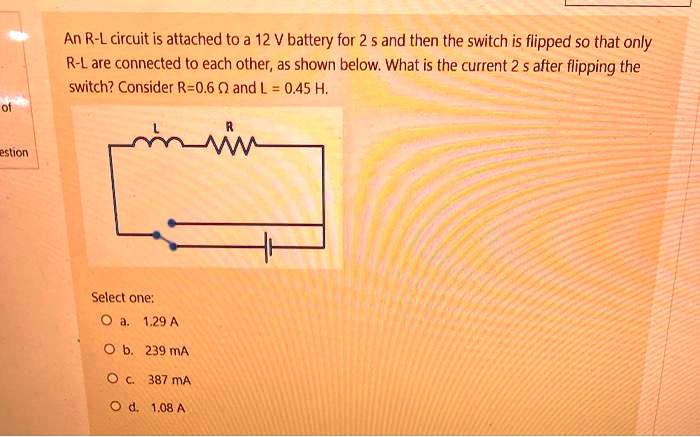 SOLVED: An R-L circuit is attached to a 12 V battery for 2 s and then the switch is flipped so ...
