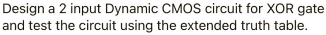 SOLVED: Design a 2 input Dynamic CMOS circuit for XOR gate and test the ...