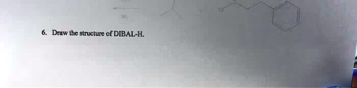 SOLVED: ' 6. Draw the structure of DIBAL-H Draw thc structure of DIBAL-H'
