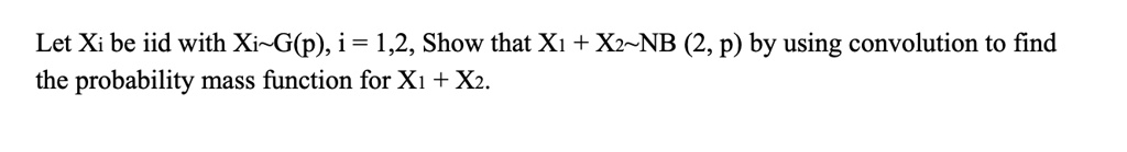 SOLVED: Let Xi be iid with Xi-G(p), i = 1,2, Show that Xi + Xz -NB (2 ...