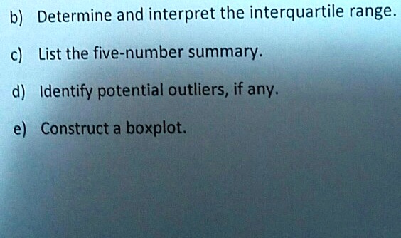 SOLVED: b) Determine and interpret the interquartile range. c) List the five-number summary. d ...