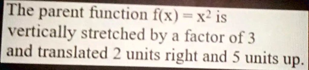 The parent function f(x) = x^2 is vertically stretched by a factor of 3 and translated 2 units ...