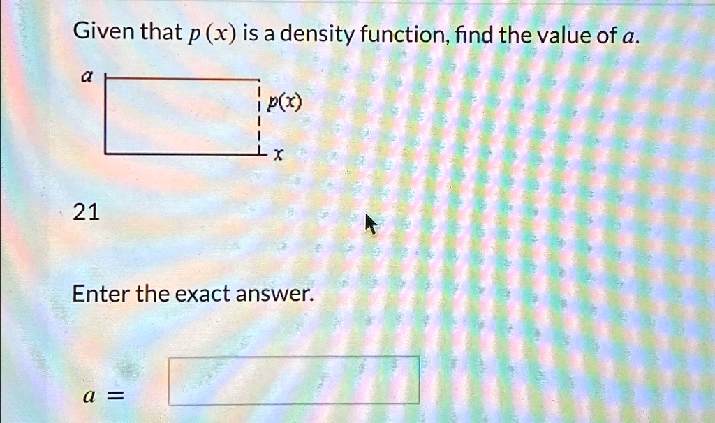 SOLVED: Given that p(x) is a density function, find the value of a. 21 Enter the exact answer. a ...