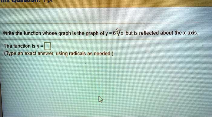 Solved Write The Function Whose Graph Is The Graph Of Y 6√x But Is Reflected About The X