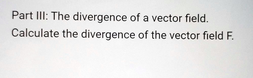 SOLVED: Part III: The divergence of a vector field. Calculate the ...