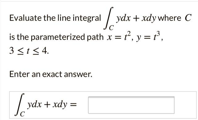 SOLVED: Evaluate the line integral ydx + xdy where C is the parameterized path x = t^2, y = t, 3