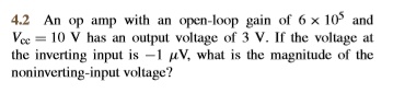 SOLVED: 4.2 An op amp with an open-loop gain of 6 x 10^5 and Vc = 10 V has an output voltage of ...