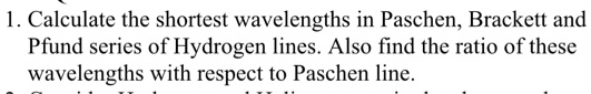 SOLVED: 1. Calculate the shortest wavelengths in Paschen; Brackett and ...