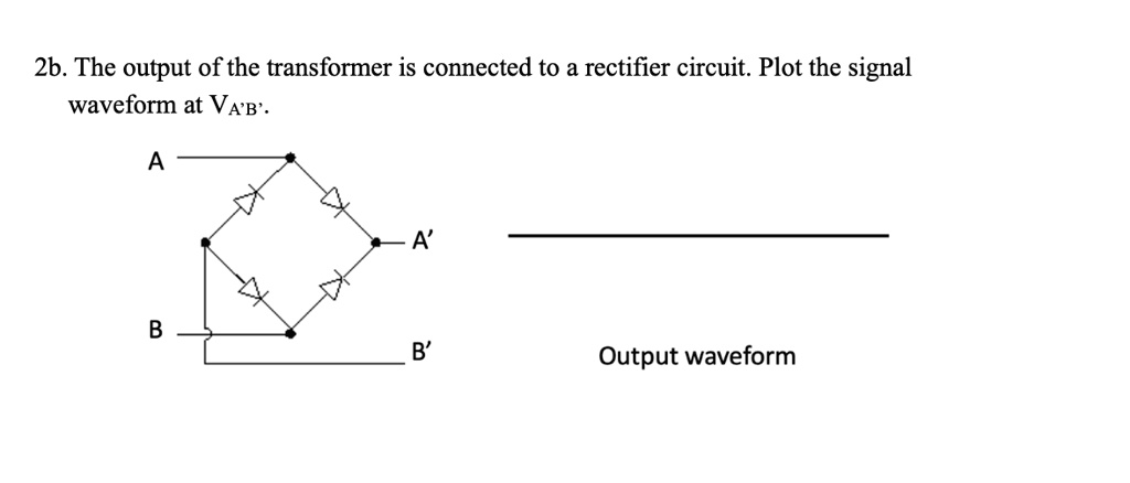 SOLVED: 2b. The output of the transformer is connected to a rectifier ...