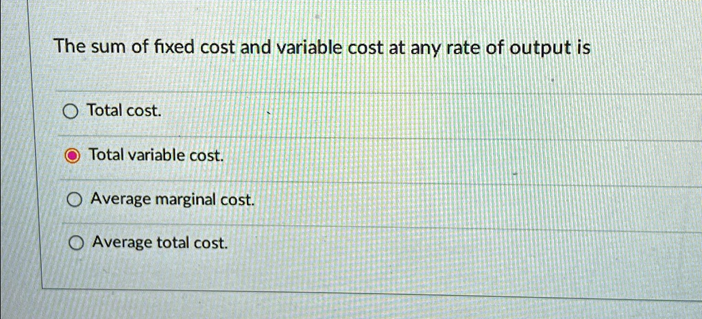SOLVED: The sum of fixed cost and variable cost at any rate of output is Total cost. Total ...