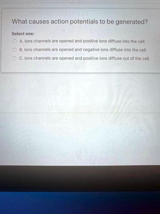 SOLVED: What causes action potentials to be generated? Select one: Ion channels are opened and ...