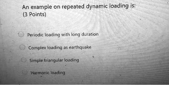 An example on repeated dynamic loading is: (3 Points) Periodic loading with long duration ...