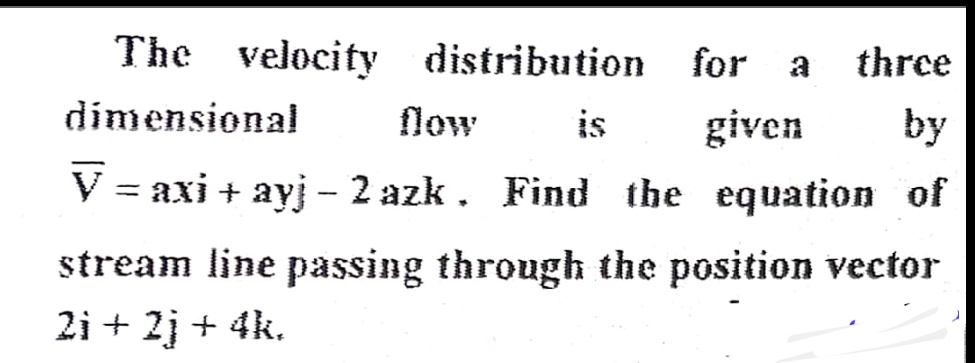 The velocity distribution for a three dimensional flow is given by V = axi + ayj - 2azk. Find ...
