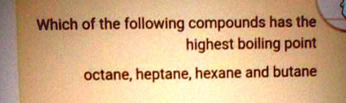 SOLVED: Which of the following compounds has the highest boiling point octane; heptane, hexane ...