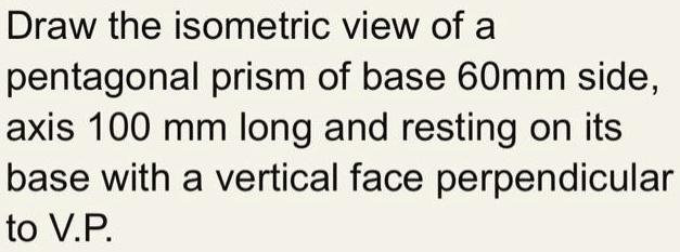 Draw the isometric view of a pentagonal prism of base 60mm side, axis ...