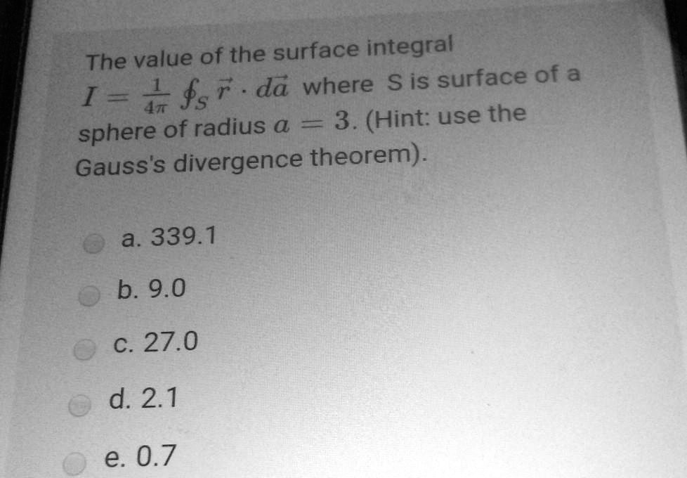 SOLVED: The value of the surface integral S is surface of where a I ...