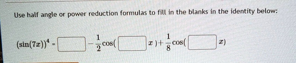 Use half angle or power reduction formulas to fill in the...