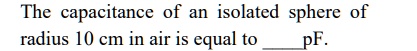 SOLVED: The capacitance of isolated sphere of radius 10 cm in air is ...