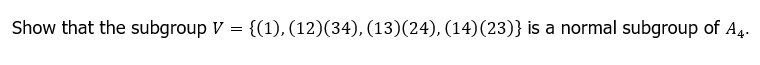 Show that the subgroup V = {(1), (12)(34), (13)(24), (14)(23)} is a ...