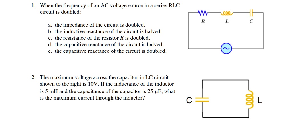 SOLVED: When the frequency of an AC voltage source in a series RLC circuit is doubled: QQQ the ...