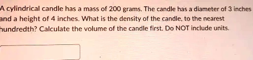 A cylindrical candle has a mass of 200 grams. The candle has a diameter ...