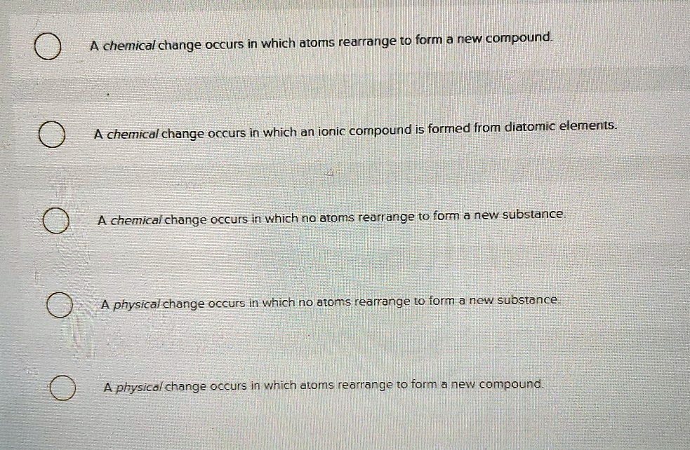 SOLVED: A chemical change occurs in which atoms rearrange tO form a new ...