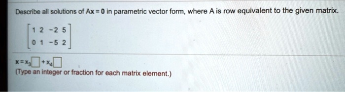 SOLVED: Describe all solutions of Ax = 0 in parametric vector form ...