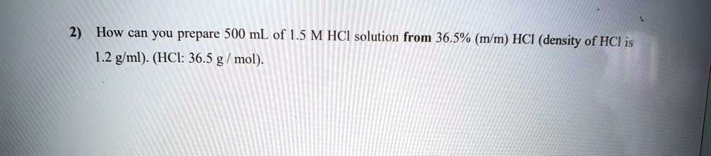 SOLVED: 2) How can you prepare 500 mL of 1.5 M HCL solution from 36.5% ...