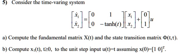 Consider the time-varying system -tanh(t) | a) Compute the fundamental matrix X(t) and the state ...