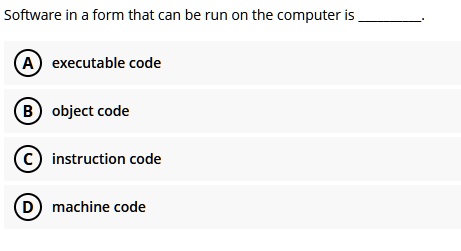 SOLVED: Software in a form that can be run on the computer is executable code object code ...
