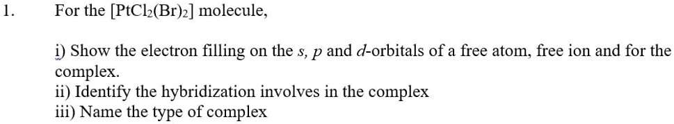 SOLVED: For the [PtCl2(Br)2] molecule, i) Show the electron filling in the s, p, and d orbitals ...