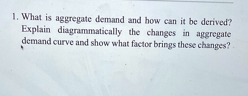 SOLVED: '1. What is aggregate demand and how can it be derived? Explain diagrammatically the ...
