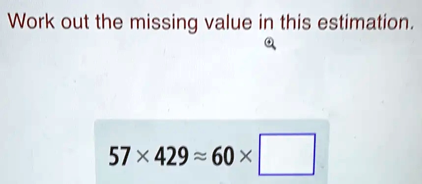 Work out the missing value in this estimation. 57 × 429 ≈ 60 ×