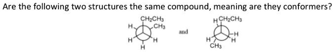 SOLVED: Are the following two structures the same compound,meaning are they conformers? CH2CH3 ...