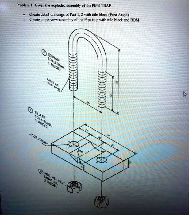 Problem 1: Given the exploded assembly of the PIPE TRAP - Create detail drawings of Part 1, 2 ...