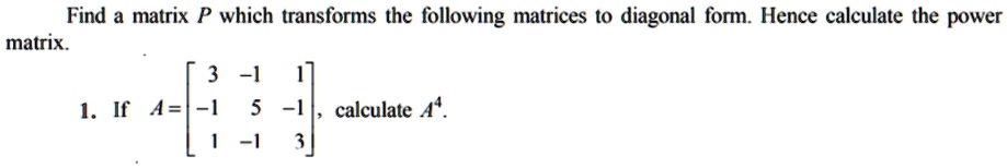 find a matrix p which transforms the following matrices to diagonal form hence calculate the ...