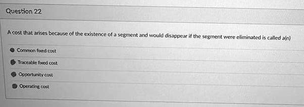 SOLVED: #22 Question-22 A cost that arises because of the existence of a segment and would ...