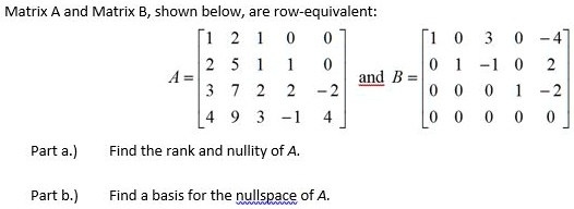 SOLVED: Matrix and Matrix shown below, are row-equivalent: Part a.) Find the rank and nullity of ...